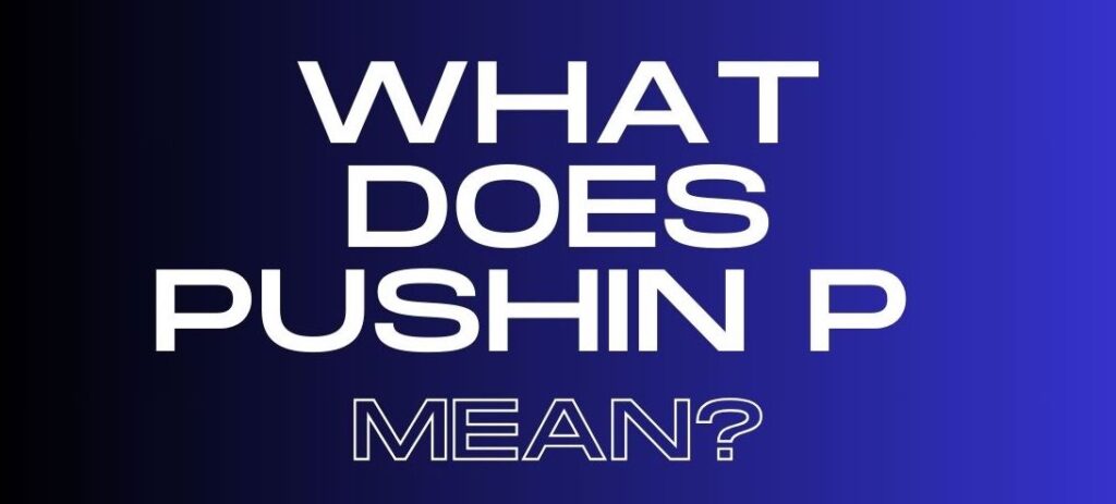 What Does Pushing P Mean - Gen Pro Media